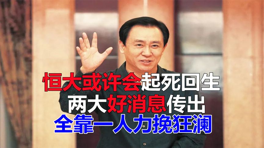 恒大集团危机化解?接连传来两大利好消息,能起死回生全靠他!