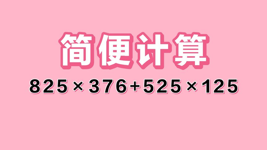 简便计算825×376+525×125,找对公因数简单,找不对瞎忙活。