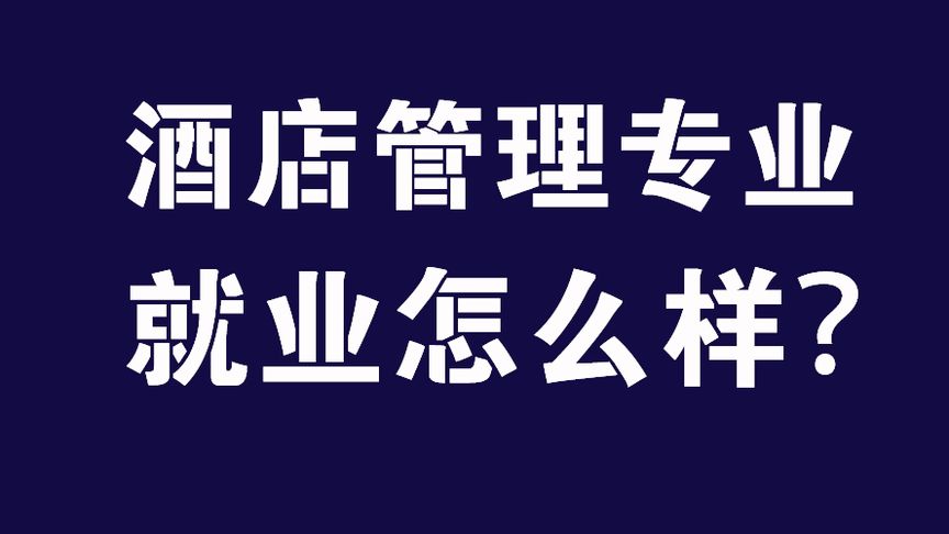 酒店管理专业就业怎么样?是不是吃青春饭的?勋哥志愿填报指导