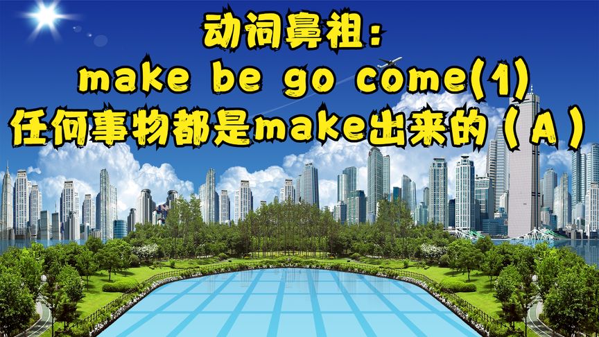 动词的鼻祖:make, be, go, come(1)任何事物都是make出来的 A