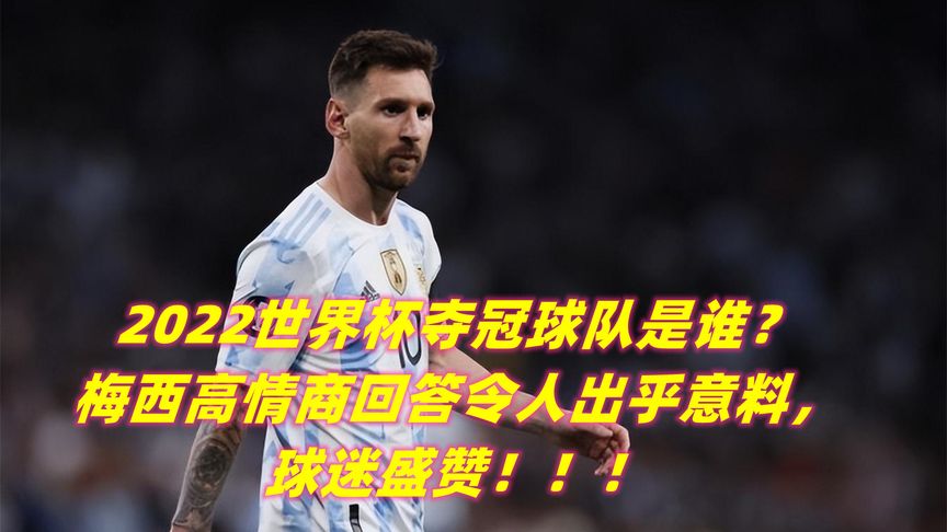 2022世界杯夺冠球队是谁?梅西高情商回答令人出乎意料,球迷盛赞