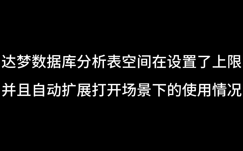 ...达梦数据库分析表空间在设置了上限并且自动扩展打开场景下的使用...