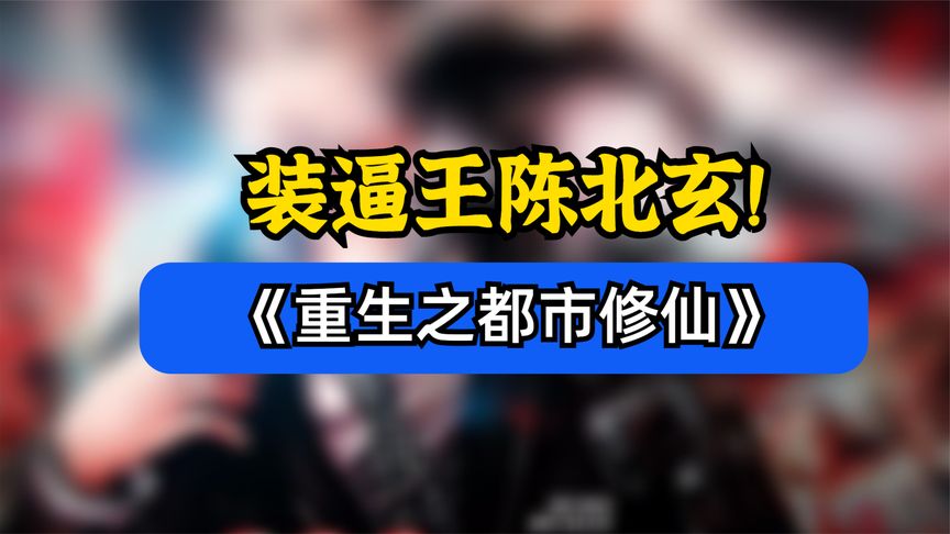 网络小说四大装B王,北玄仙尊陈北玄!《重生之都市修仙》