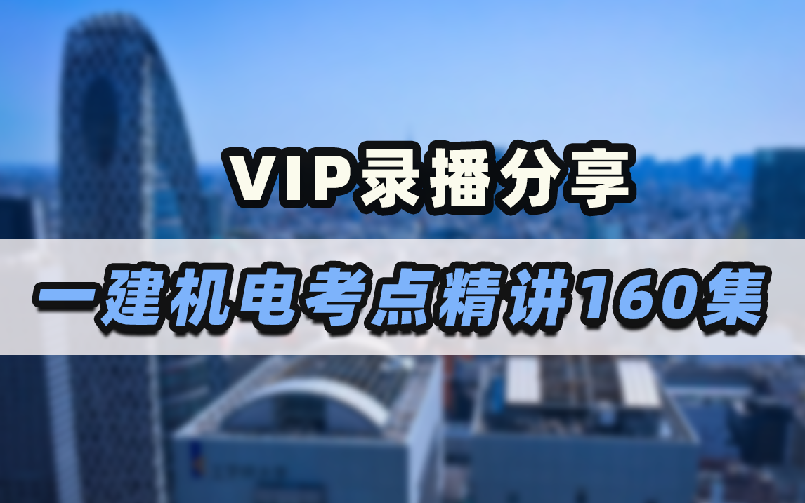VIP录播!一级建造师实务机电工程专业考点精讲160集,收藏了慢慢看!