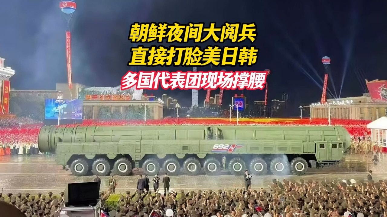 朝鲜夜间大阅兵!直接打脸美日韩!多国代表团现场撑腰