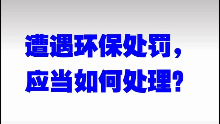 遭遇环保处罚应当如何处理?#环保执法行政处罚 #污染环境罪律师