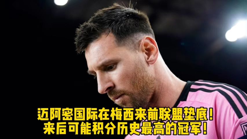 迈阿密国际在梅西来前联盟垫底!来后可能积分历史最高的冠军!