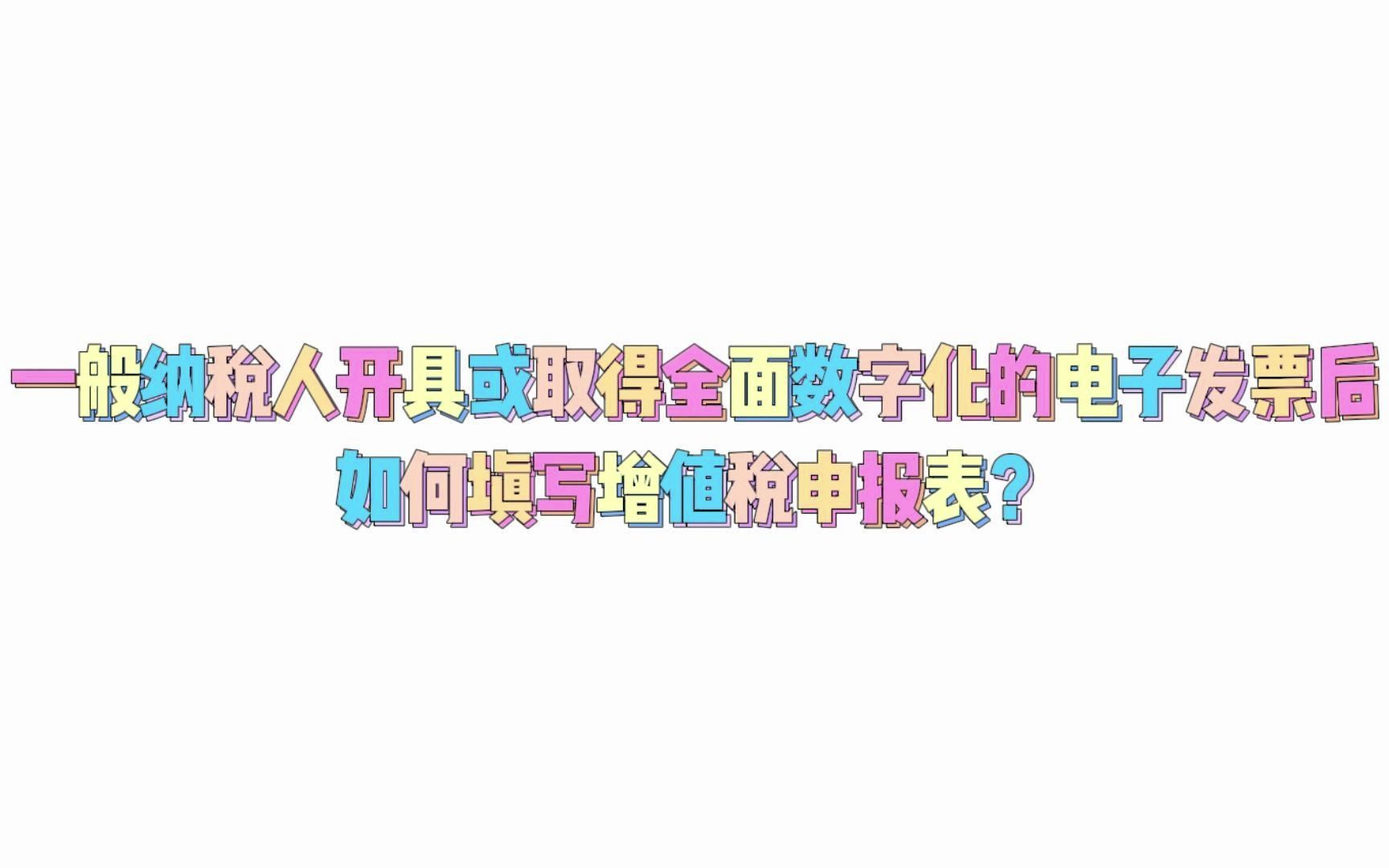 一般纳税人开具或取得全面数字化的电子发票后,如何填写增值税申报表?