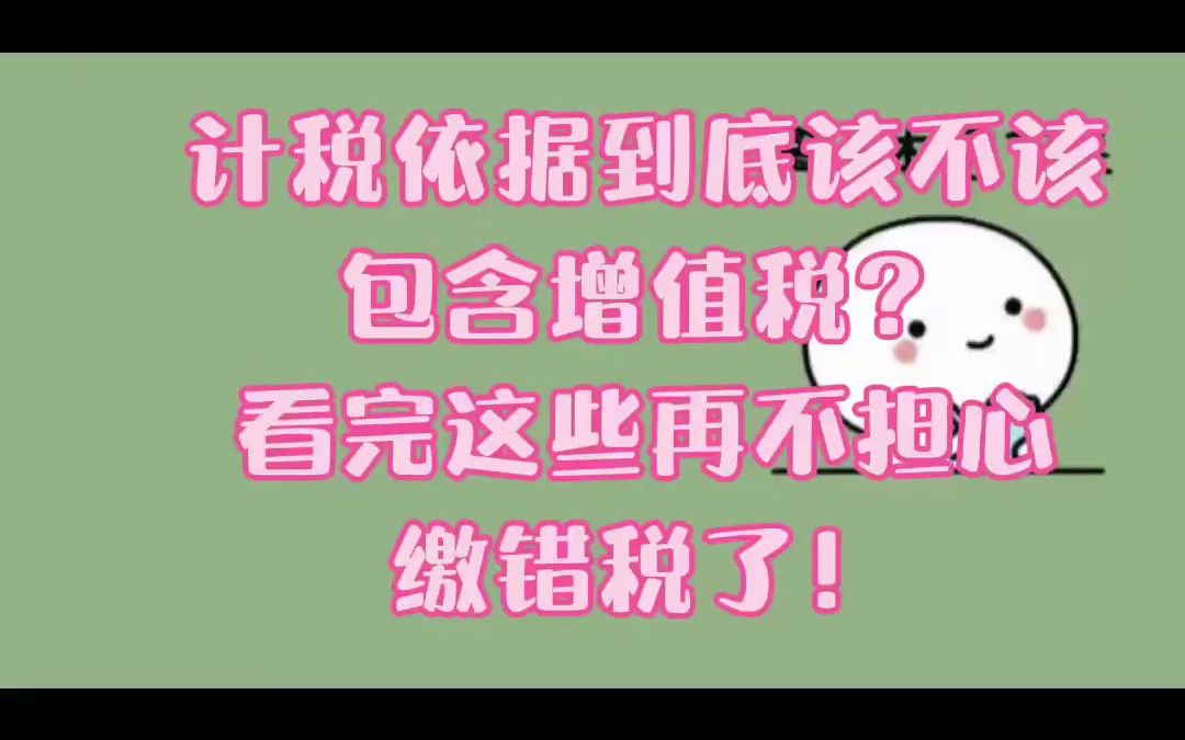 计税依据到底该不该包含增值税?看完这些在不担心缴错税了#会计 #...