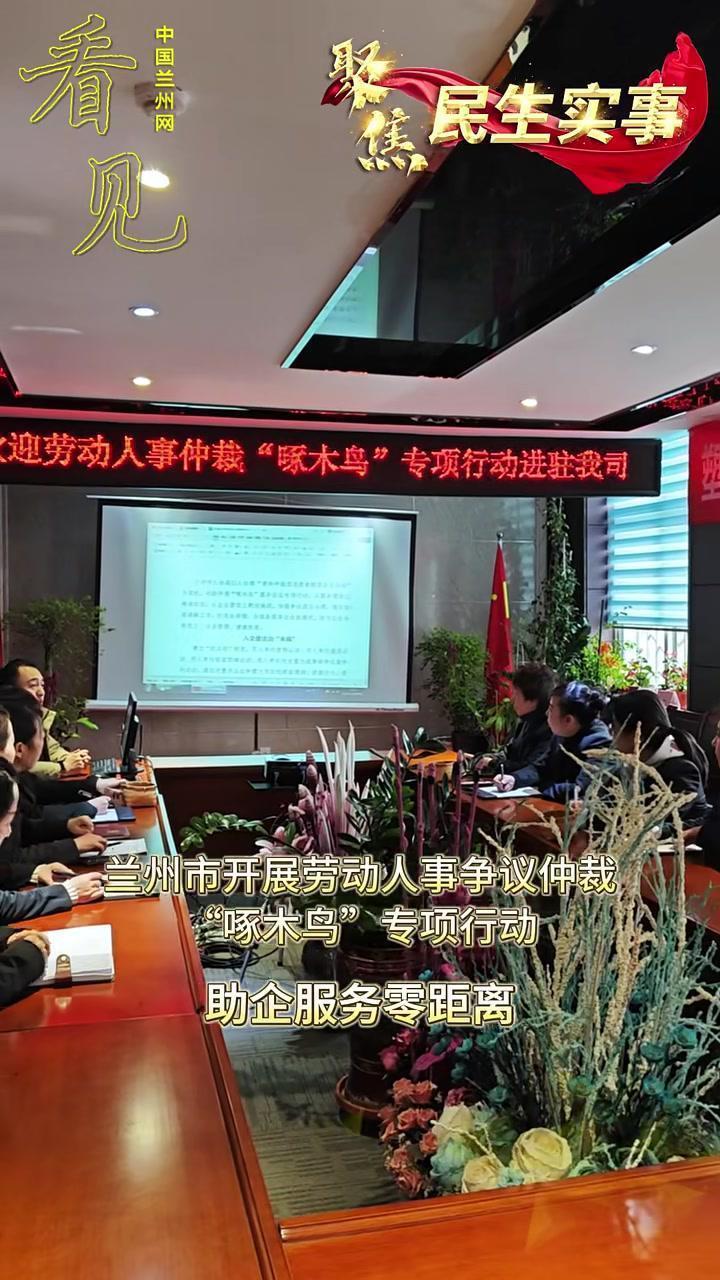 聚焦民生实事|兰州市开展劳动人事争议仲裁“啄木鸟”专项行动,助企...