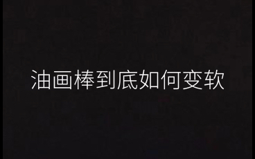 【油画棒】 油画棒怎么变软你学会了吗?多晒太阳,重要的事情说三遍!
