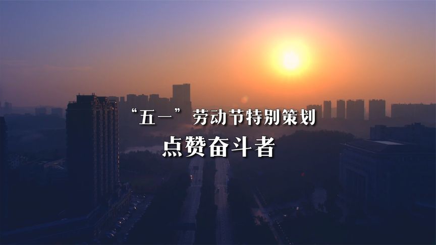 五一国际劳动节特别策划:展现劳模风范,点赞奋斗者!
