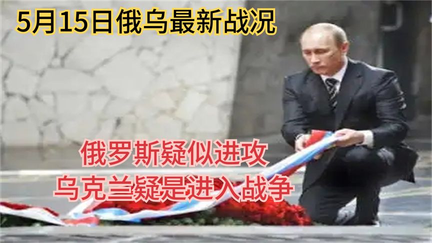 5月15日俄乌最新战况,俄罗斯疑似进攻,乌克兰疑是进入战争