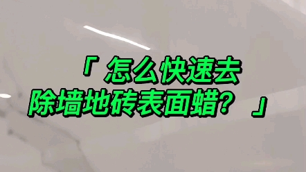 怎么快速去除墙砖地砖表面的蜡层?使用时保持瓷砖表面无水,墙砖取...