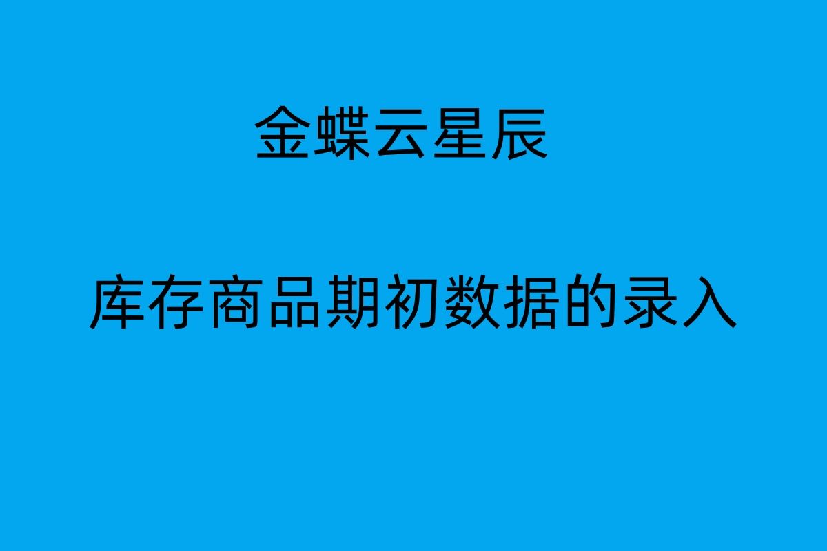 金蝶云星辰,期初库存商品数据录入