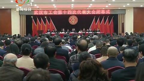 武汉市工会第十四次代表大会闭幕 张世华当选市总工会主席