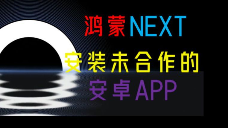 纯血鸿蒙NEXT安装未合作的安卓APP