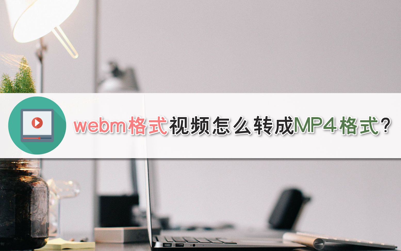 webm格式视频怎么转成MP4格式?—江下办公