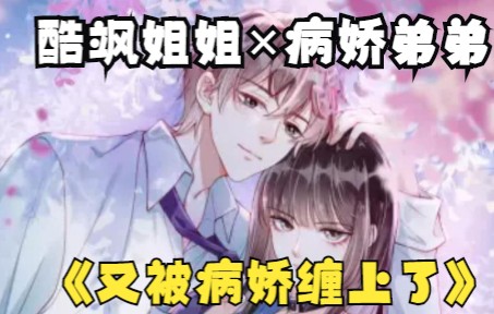 恋爱漫画解说:《病娇缠上我》酷飒姐姐×病娇弟弟,被帅弟弟缠上了,打...