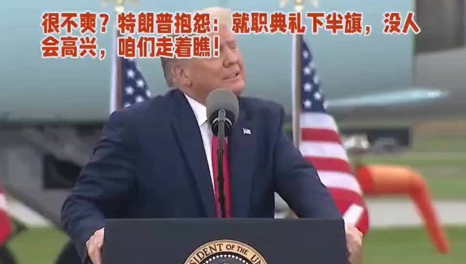 很不爽?特朗普抱怨:就职典礼下半旗,没人会高兴,咱们走着瞧!