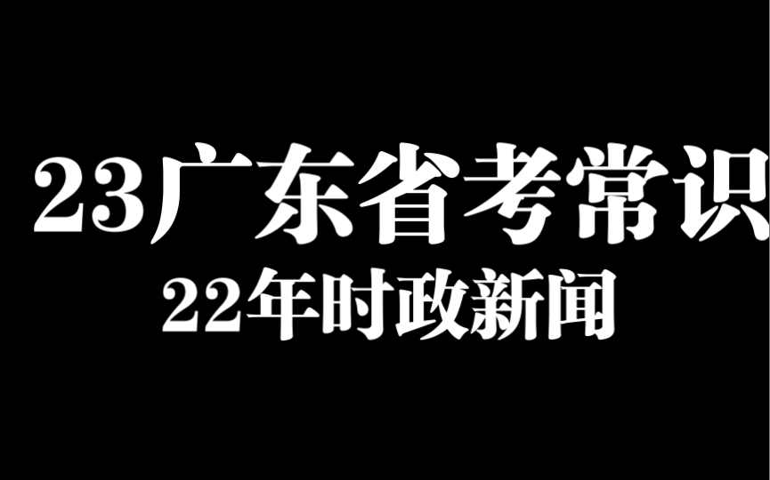 2023年广东省考/深圳市考常识考前冲刺:10分钟背完2022年时政新闻...