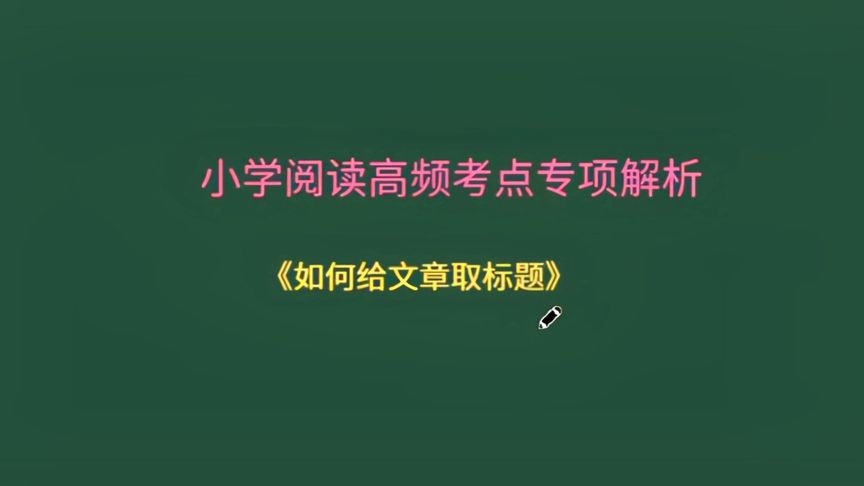 小学阅读高频考点专项解析！如何给文章加标题，高效方法帮大家！