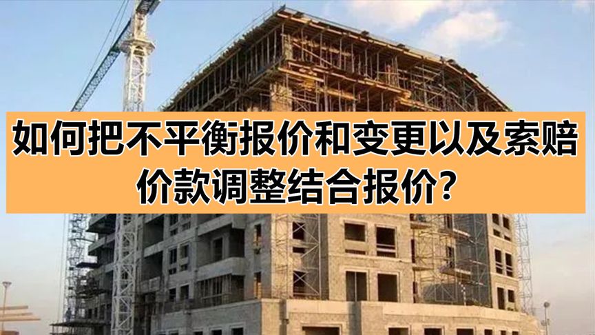 如何把不平衡报价和变更以及索赔、价款调整结合报价?
