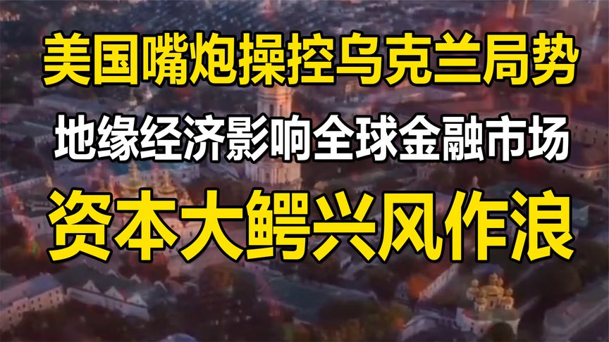 美国嘴炮操控乌克兰局势,地缘经济影响全球股市上蹿下跳