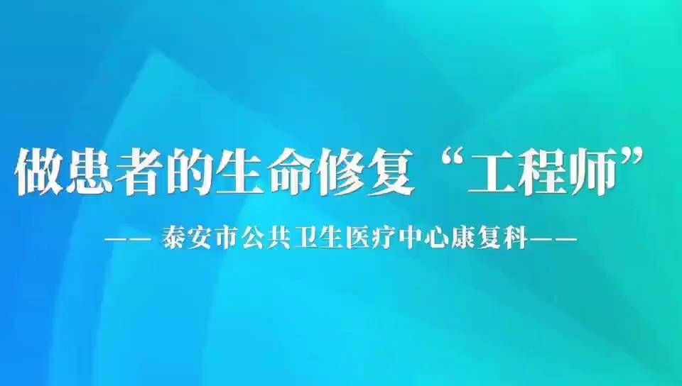 做患者的生命修复"工程师"--泰安市公共卫生医疗中心康复科 
泰安市...