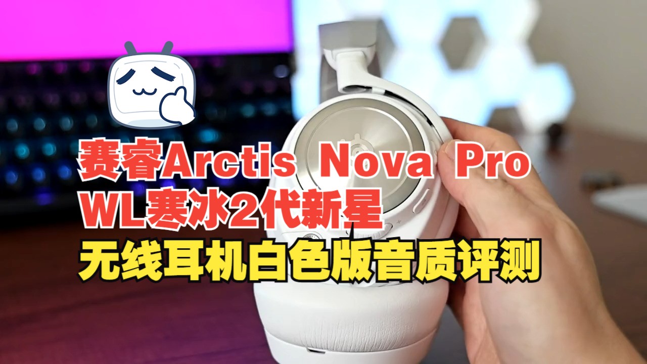赛睿Arctis Nova Pro WL寒冰2代新星无线耳机白色版音质评测