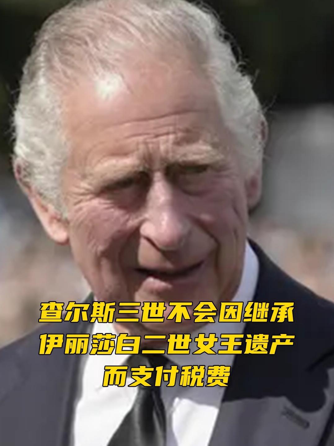 查尔斯三世不会因继承伊丽莎白二世女王遗产而支付税费