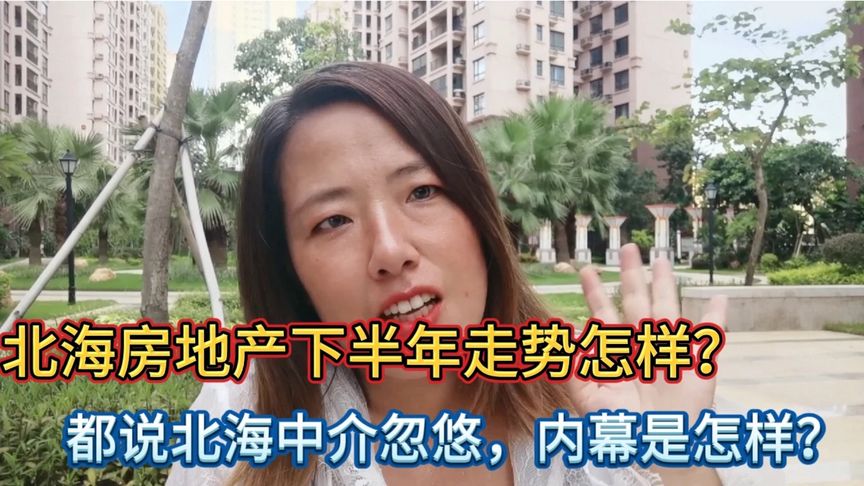 北海房地产下半年走势怎样?都说北海中介忽悠,内幕到底是怎样?