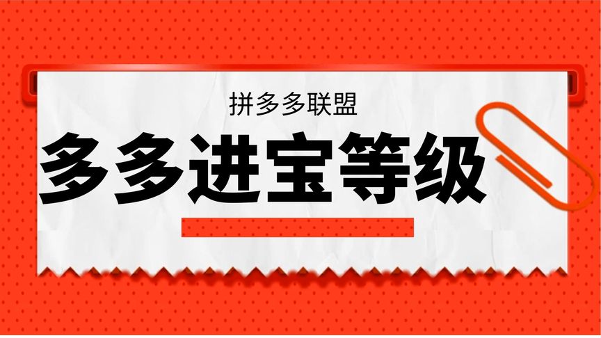 多多进宝账号分几个等级,每个等级的要求及权益介绍!