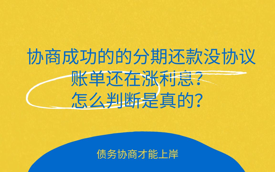 协商成功的的分期还款,没协议,账单还在涨利息?怎么判断是真的?