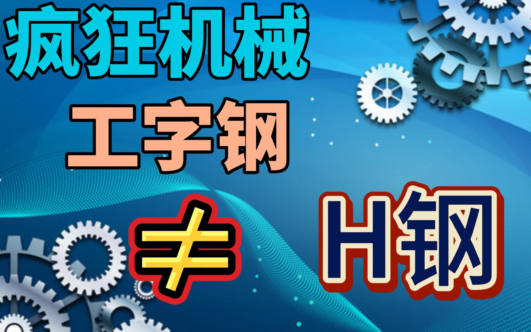 疯狂机械:工字钢和H钢,到底是不是一回事