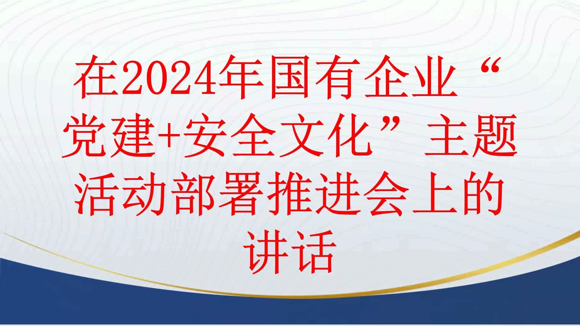 在2024年国有企业“党建+安全文化”主题活动部署推进会上的讲话