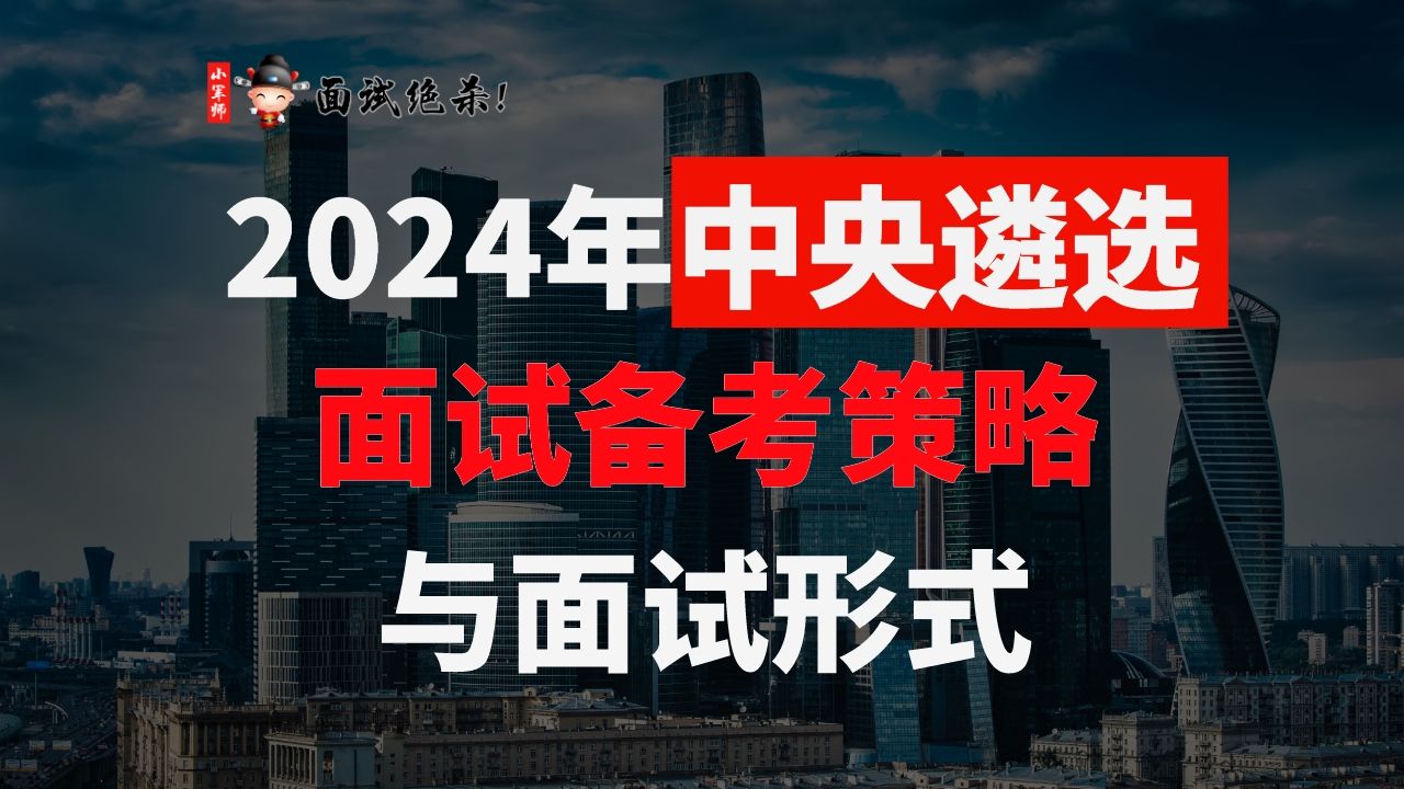 2024年中央遴选面试备考策略与面试形式(小军师面试)
