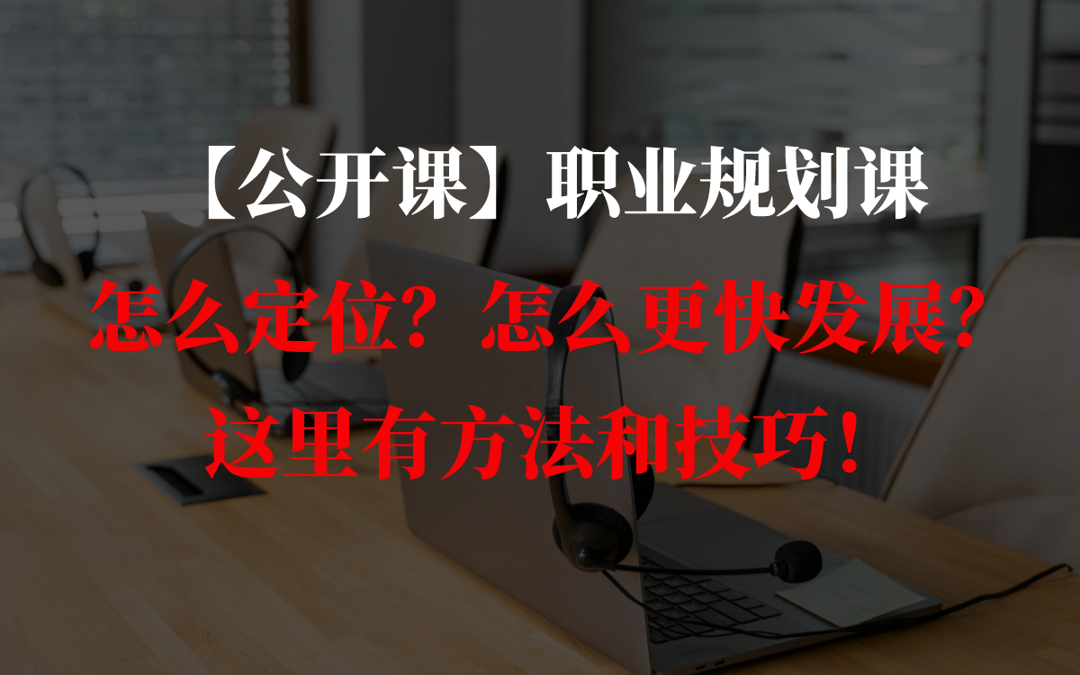 【公开课】职业规划课——怎么定位?怎么更快发展?怎么升职加薪?