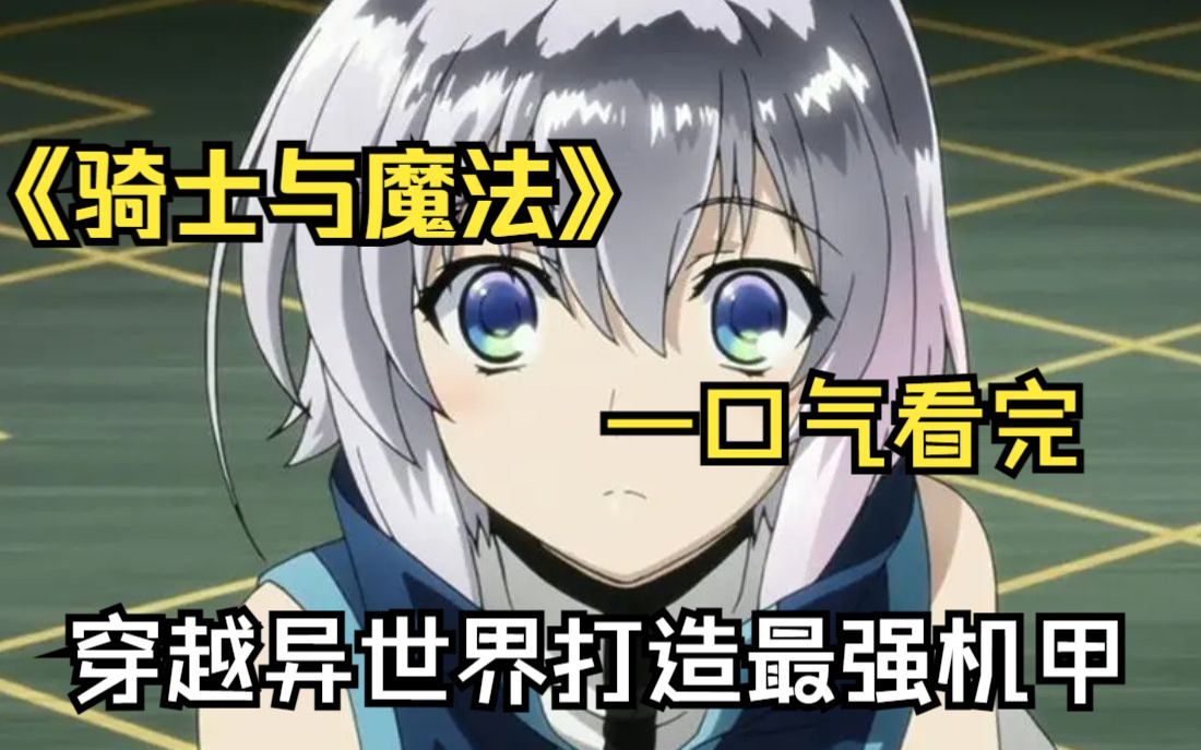 一口气看完《骑士与魔法》,男主穿越异世界打造最强机甲,在异世界大...