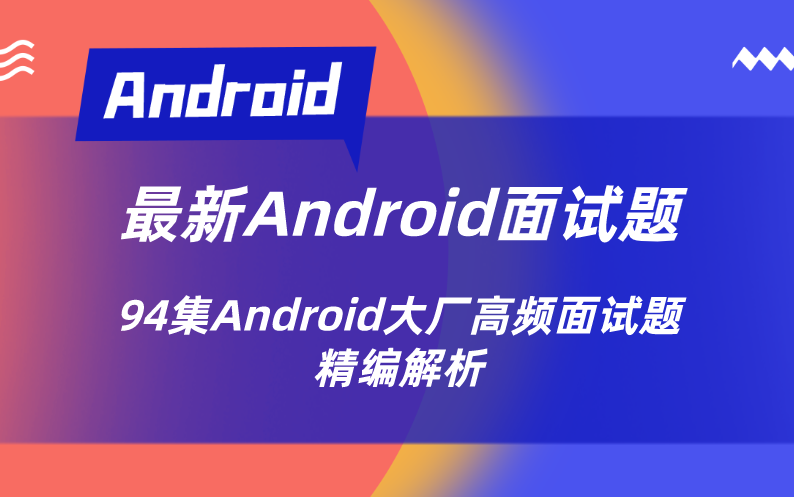 【最新Android面试题】94集Android大厂高频面试题精讲,轻松完虐...