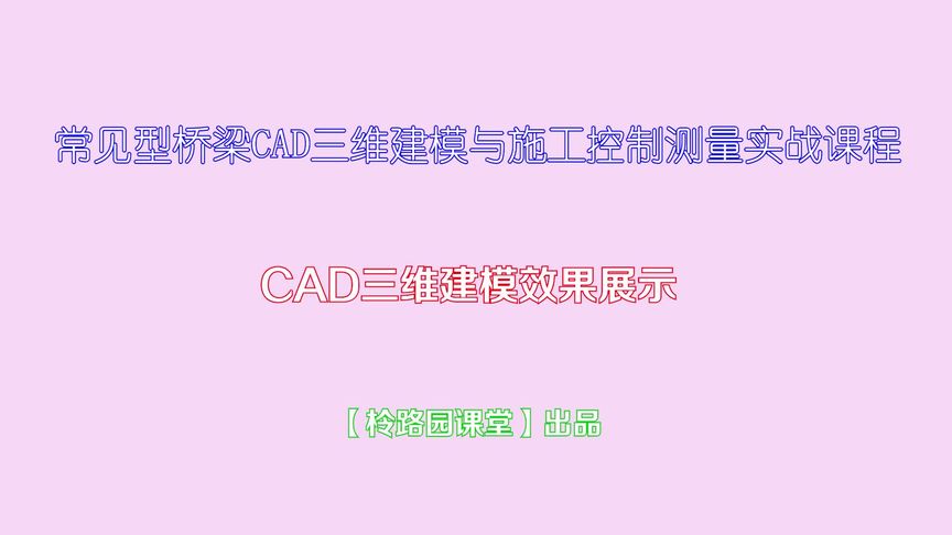常见型桥梁CAD三维建模与施工测量控制实战视频课程---展示片段
