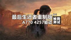 最后生还者1 pc a770 16g 4245驱动测试 (intel显卡驱动又更新了的日常...