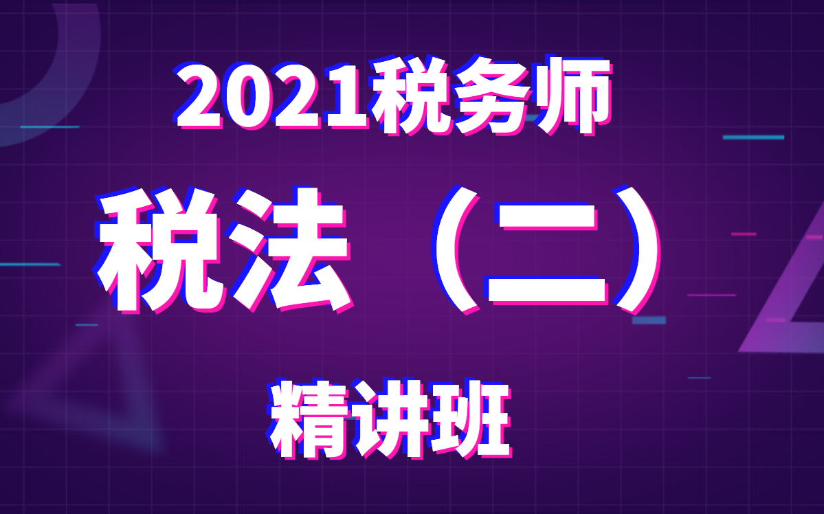 2021注册税务师税法二|2021注册税务师精讲班-完整版|2021注册税务...