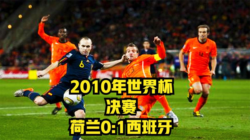 经典回顾2010年世界杯决赛:罗本憾失单刀+伊涅斯塔创造历史