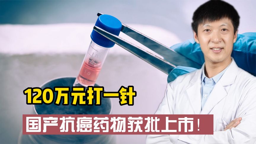 120万元打一针,就让癌细胞消失?国产抗癌药物获批上市!