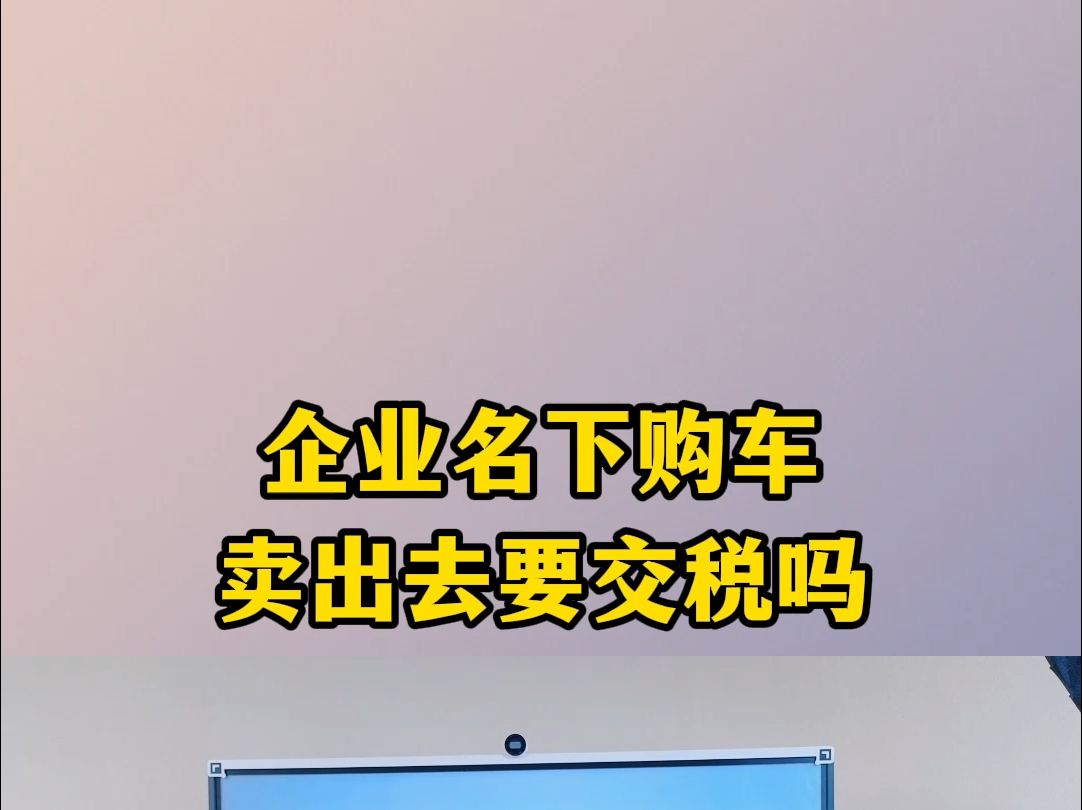 企业名下购车卖出去要交税吗