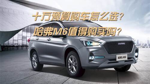 十万预算购车怎么选?哈弗M6值得买吗?