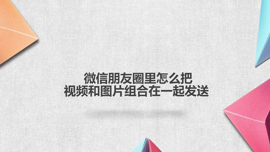 微信朋友圈里怎么把视频和图片组合在一起发送