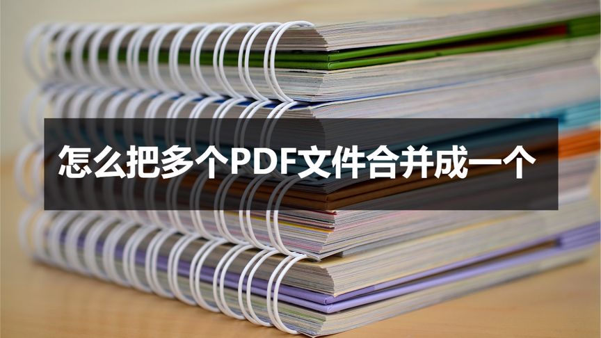 怎么把多个PDF文件合并成一个?这个方法用用看