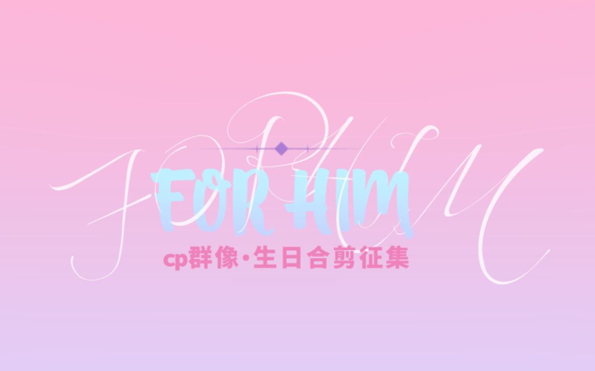 【生日合剪征集完啦 谢谢大家/cp群像】For Him.